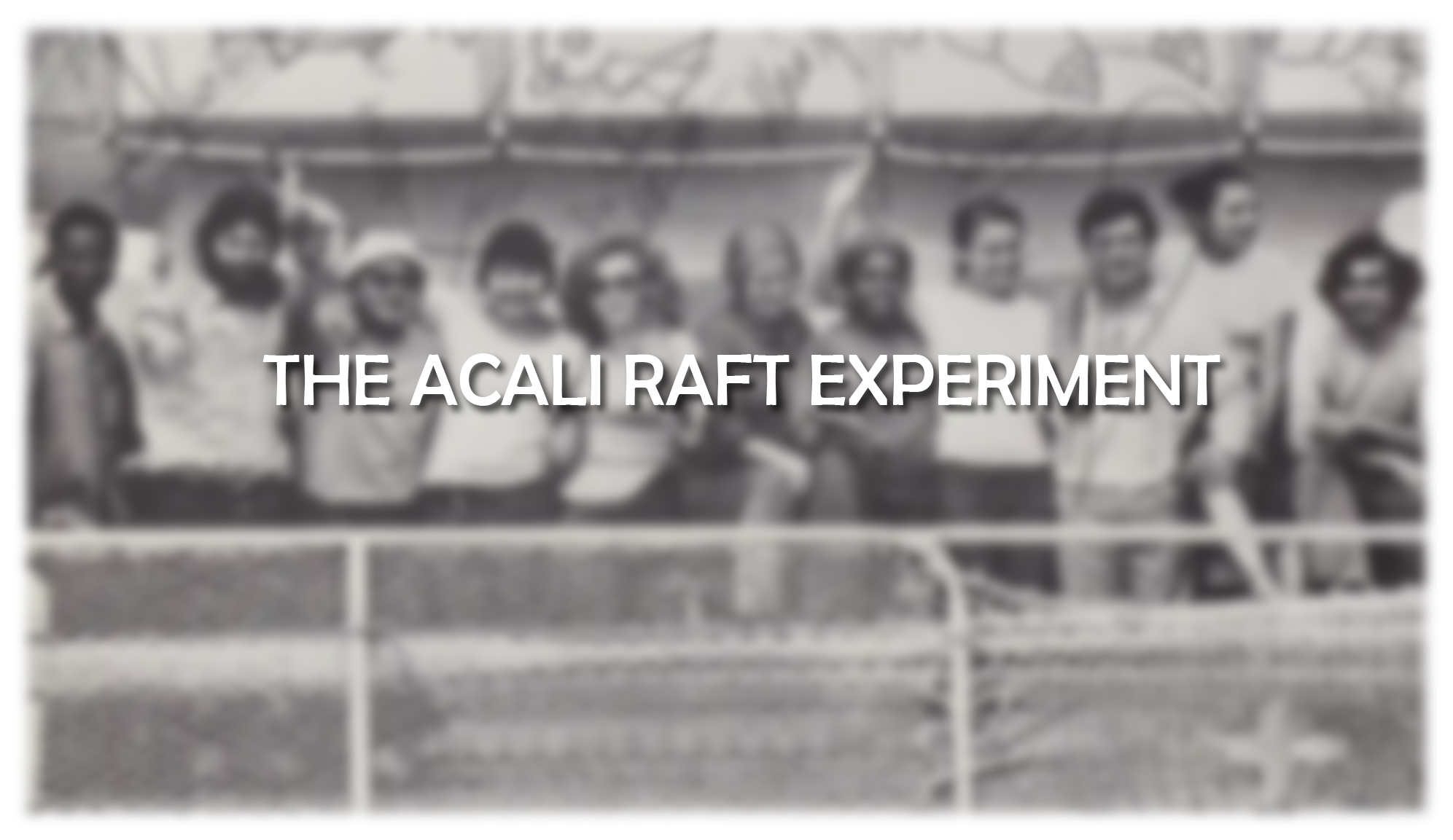 Coup D’états and Camaraderie: The Acali Raft Experiment – THS Media